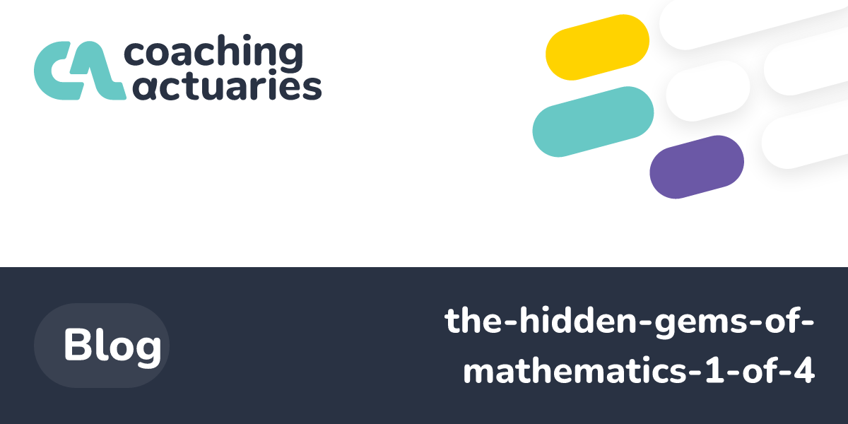 the Hidden Gems of Mathematics 1 of 4 | Coaching Actuaries